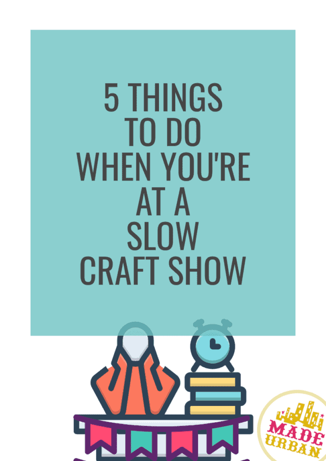 5 Things to do When you're at a Slow Craft Show - Made Urban