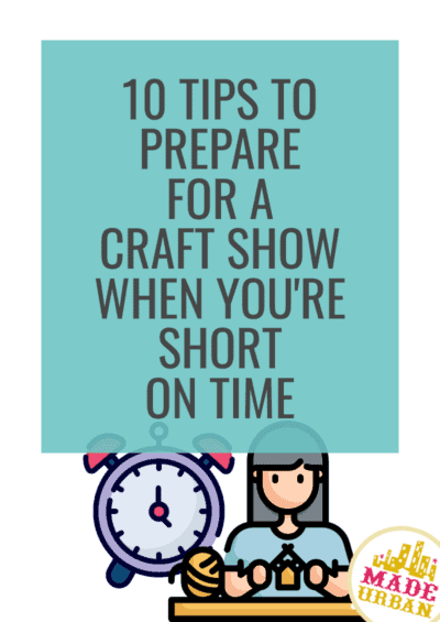 10 Tips to Prepare for a Craft Show when you're Short On time - Made Urban