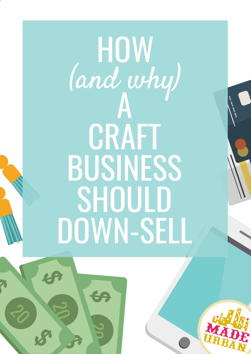 How & Why a Craft Business Should Down-Sell - Made Urban