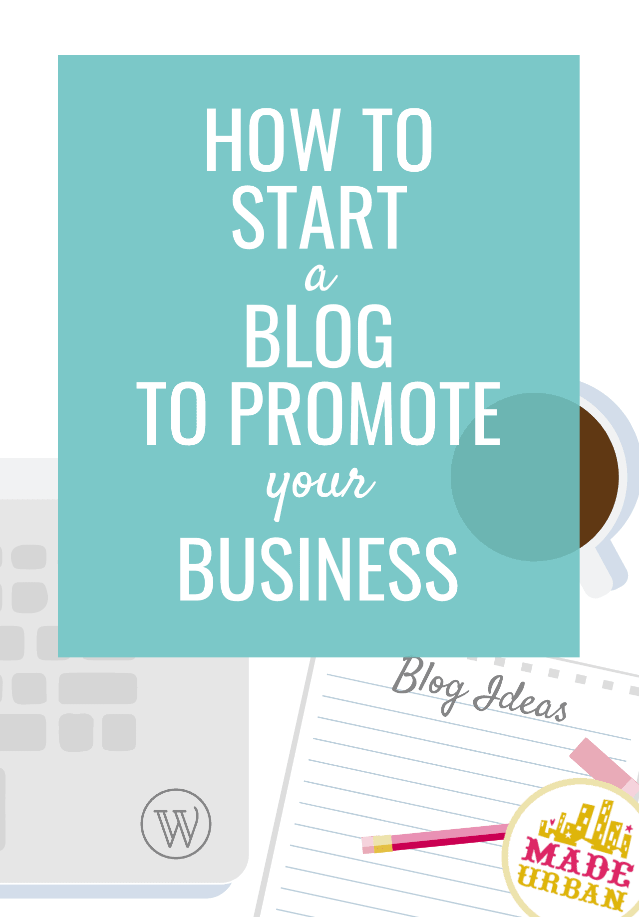 How to Start a Blog to Promote your Business - Made Urban