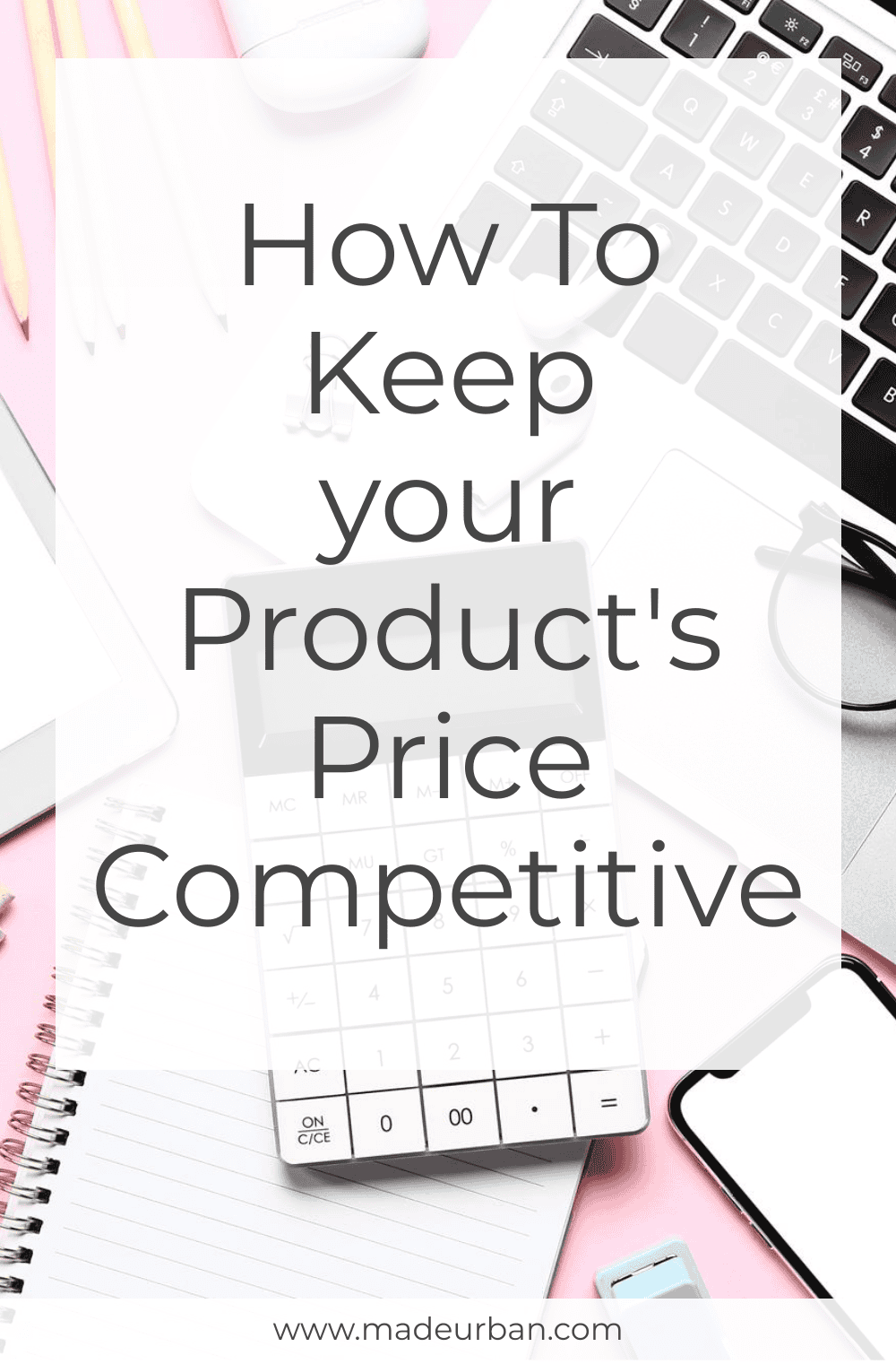 How To Keep your Product's Price Competitive - Made Urban